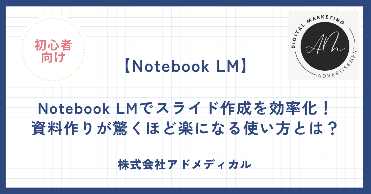 【AI】Notebook LMでスライド作成を効率化！資料作りが驚くほど楽になる使い方とは？ - 株式会社アドメディカル